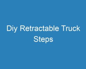 20 Best Diy Retractable Truck Steps [2023] - Curee