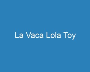 20 Best La Vaca Lola Toy [2023] - Curee
