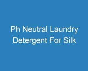 20 Best Ph Neutral Laundry Detergent For Silk [2023] - Curee