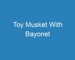 20 Best Toy Musket With Bayonet [2023] - Curee