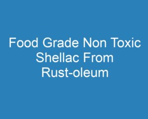 20 Best Food Grade Non Toxic Shellac From Rust-oleum [2023] - Curee